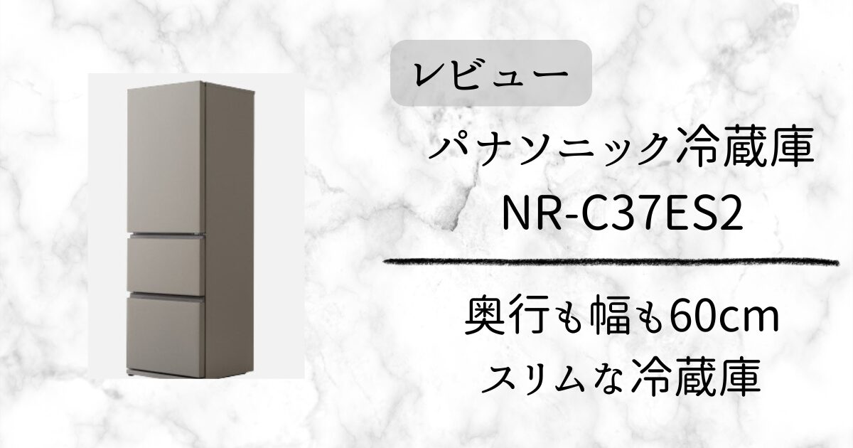 【レビュー】パナソニック冷蔵庫NR-C37ES2｜奥行も幅も60cmのスリムな冷蔵庫 | りりぃの大倉庫